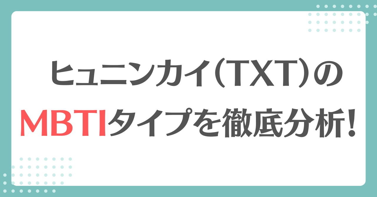 ヒュニンカイ(TXT)のMBTIについて徹底解説！性格を分析してみた！ | MBTI‐LABO