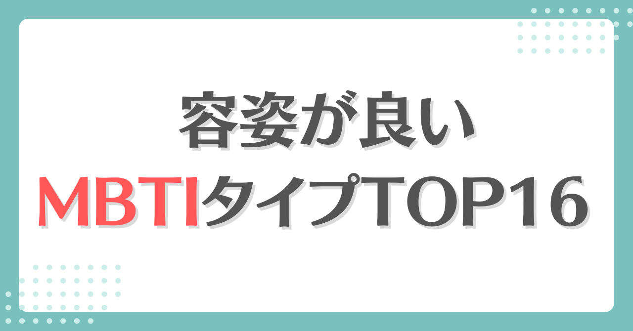 【最新】MBTIで容姿の良いタイプランキング！あなたの魅力度をチェック！ | MBTI‐LABO